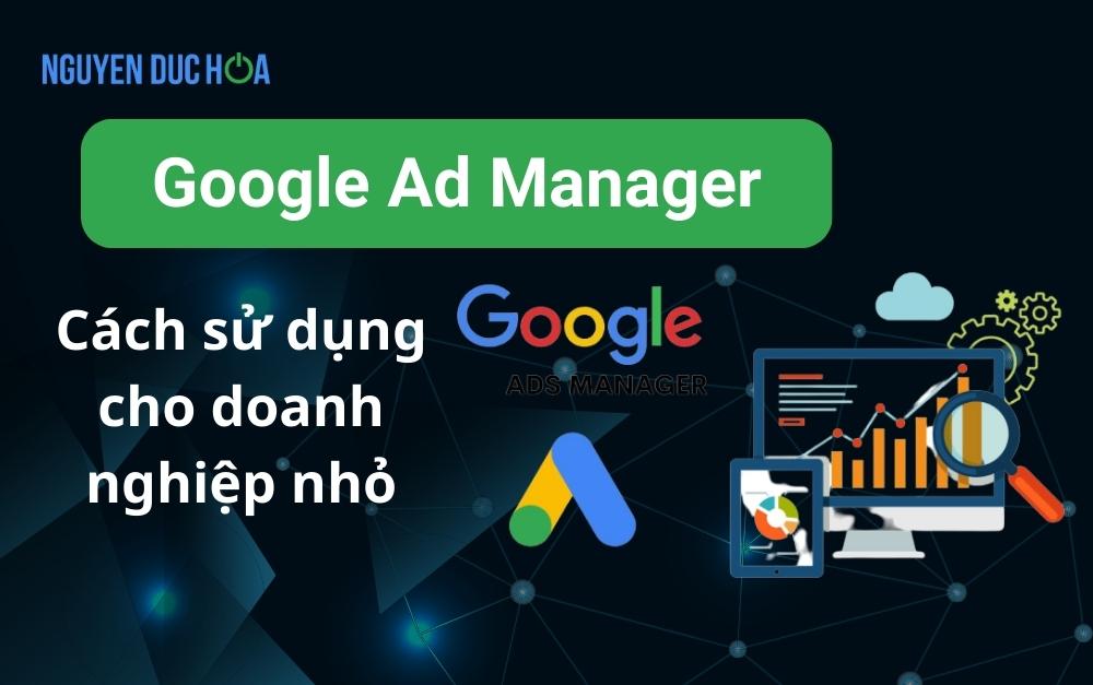 Cách sử dụng Google Ad Manager cho doanh nghiệp nhỏ